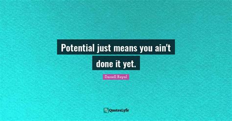 Potential Just Means You Aint Done It Yet Quote By Darrell Royal