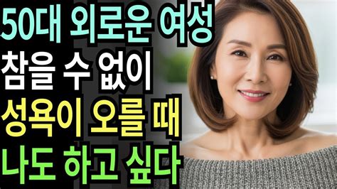 실화사연 50대 여성이 성욕을 느낄때는 언제일까 한달에 몇번 충격 고백 반전 실화 황혼 재혼 노후 실버