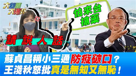 蘇揆的鬼扯再一發 稱小三通防疫破口怕陸來搶藥 又再打抗中保台牌 王淺秋怒轟 這四字 大新聞大爆卦