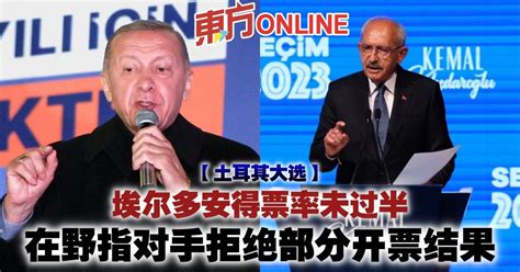 【土耳其大选】埃尔多安得票率未过半 在野指对手拒绝部分开票结果 国际 東方網 馬來西亞東方日報