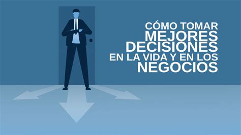Cómo Mejorar La Toma De Decisiones En La Vida Y En Los Negocios