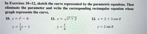 In Exercises 10 12 Sketch The Curve Represented By The Parametric Equations Then Eliminate The