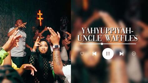 Yahyuppiyah Uncle Waffles Ft Justin99 Tony Duardo Pcee Eeque And Chley