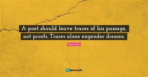A Poet Should Leave Traces Of His Passage Not Proofs Traces Alone En Quote By Rene Char