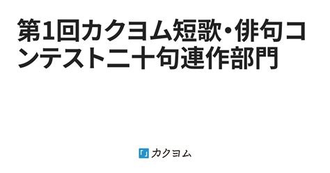第1回カクヨム短歌・俳句コンテスト二十句連作部門（かやの しば） カクヨム