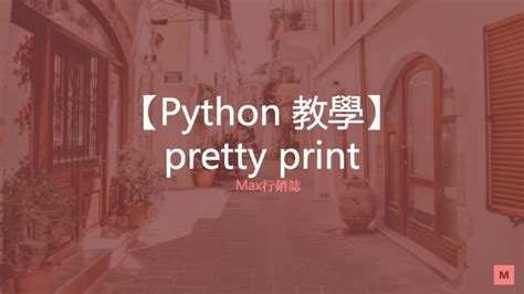 Python教學 Pprint Vs Print 學著使用 Pprint 來美化 Output Max行銷誌
