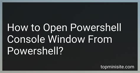 How To Open Powershell Console Window From Powershell In