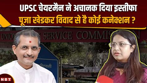 Upsc चेयरमैन ने अचानक दिया इस्तीफापूजा खेडकर विवाद से है कोई कनेक्शन