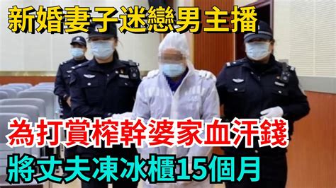 新婚妻子迷戀男主播，為打賞榨幹婆家血汗錢，將丈夫凍冰櫃15個月 【奇聞秘事】奇聞案件真相揭秘秘事故事奇聞觀察室案件解讀
