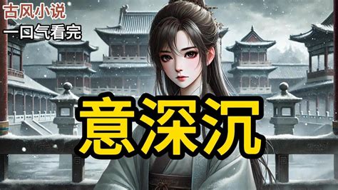 【完结】我入宫一年了。这一年中，皇上从未召幸过我。我成了宫里的透明人。后来太后告诉我：「你长得，像极了那个皇上很想摆脱的人。」《意深沉》有声