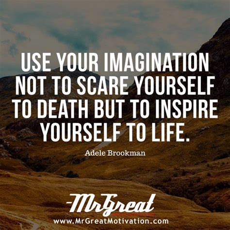 Use Your Imagination Not To Scare Yourself To Death But To Inspire