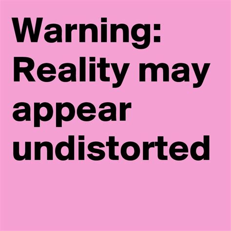 Warning Reality May Appear Undistorted Post By Usualman On Boldomatic