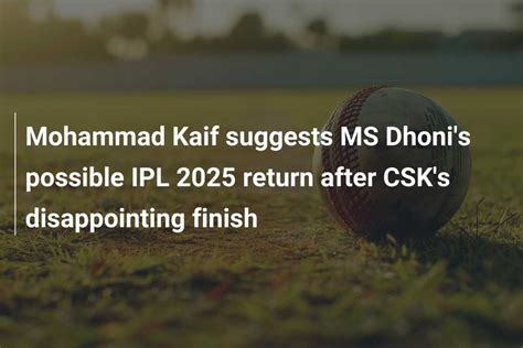 Mohammad Kaif Suggests Ms Dhonis Possible Ipl 2025 Return After Csks