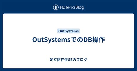 Outsystemsでのdb操作 足立区在住seのブログ