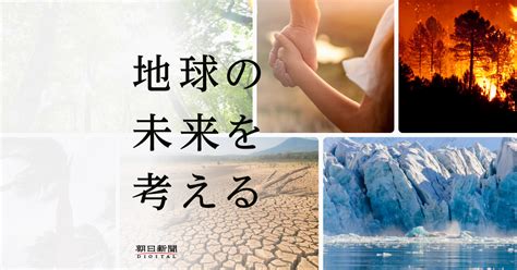地球の未来を考える：朝日新聞