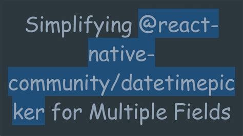 Simplifying React Native Communitydatetimepicker For Multiple Fields Youtube
