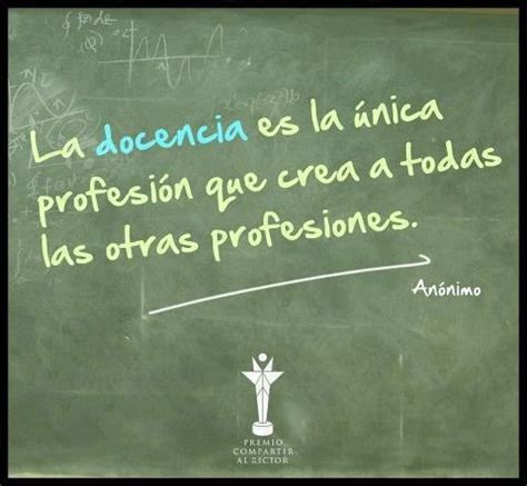 La docencia es la única profesión que crea a todas las otras