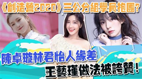 《創造營2020》三公分組學員抱團？陳卓璇林君怡人緣差，王藝瑾做法被誇贊！ Youtube