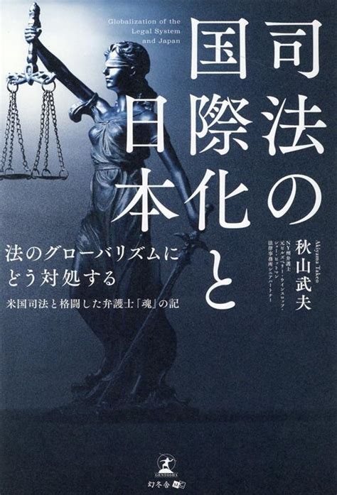 楽天ブックス 司法の国際化と日本 法のグローバリズムにどう対処する米国司法と格闘した弁護士「魂」の記 秋山 武夫
