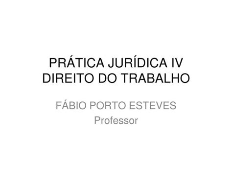 PPT PRÁTICA JURÍDICA IV DIREITO DO TRABALHO PowerPoint Presentation