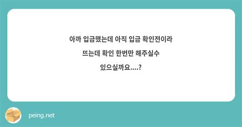 아까 입금했는데 아직 입금 확인전이라 뜨는데 확인 한번만 해주실수 있으실까요 Peing 質問箱