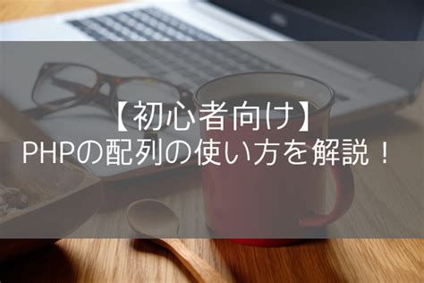 【初心者向け】phpの配列の使い方を解説！ ウェブカツblog