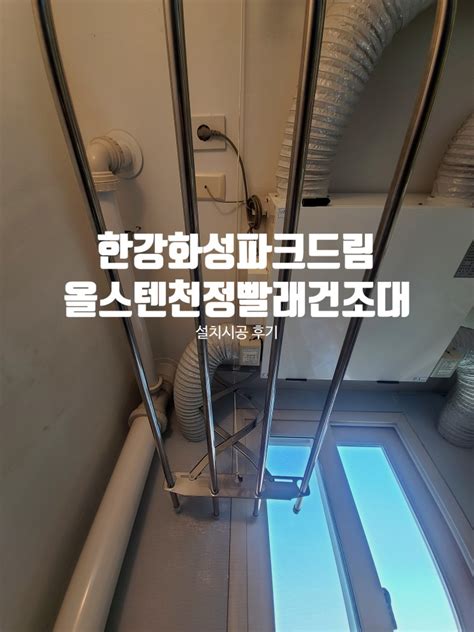 김포시 운양동 모담마을 한강화성파크드림아파트 올스텐 천정빨래건조대 신규설치 시공후기 시공처홈스토리하우징 운양동건조대 네이버 블로그