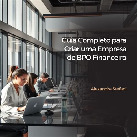 Guia Completo Para Criar Uma Empresa De BPO Financeiro Alexandre