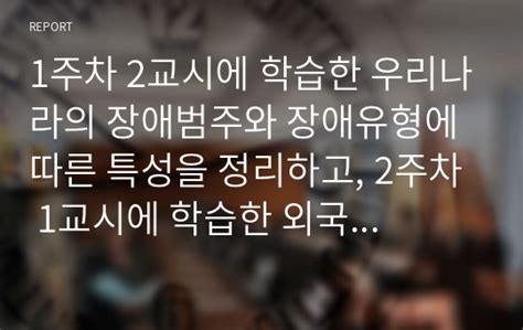 1주차 2교시에 학습한 우리나라의 장애범주와 장애유형에 따른 특성을 정리하고 2주차 1교시에 학습한 외국에서의 장애범주를