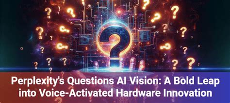 Perplexitys Questions Ai Vision A Bold Leap Into Voice Activated Hardware Innovation Mischa