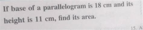 If Base Of A Parallelogram Is 18 Cm And Its Height Is 11 Cm Find Its Are