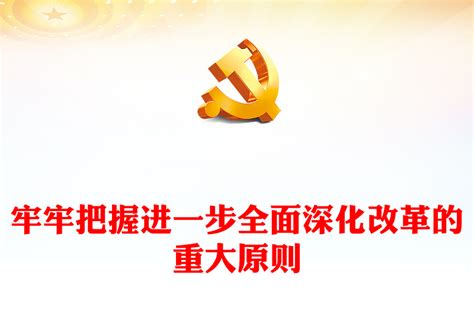 牢牢把握进一步全面深化改革的重大原则ppt深入学习全会《决定》课件讲稿 Word文档 工图网