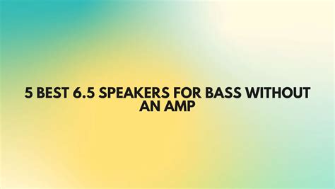 5 Best 65 Speakers For Bass Without An Amp All For Turntables