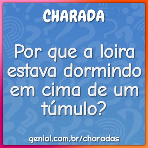Por que a loira estava dormindo em cima de um túmulo Charada e Resposta Geniol
