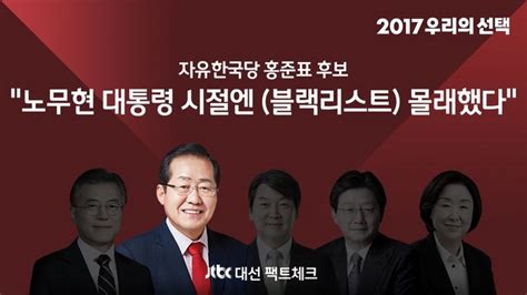대선토론 팩트체크 홍준표 노 대통령 시절에는 블랙리스트 몰래 했다 Jtbc 뉴스