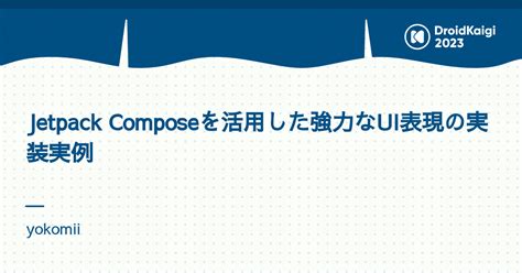 Jetpack Composeを活用した強力なui表現の実装実例 Droidkaigi 2023