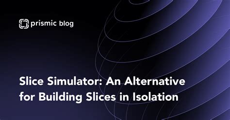 Slice Simulator An Alternative For Building Slices In Isolation Prismic