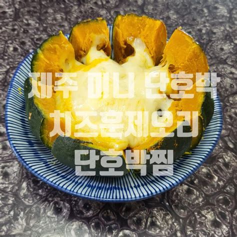 제주 유기농 미니단호박 요리 훈제오리치즈단호박찜 네이버 블로그