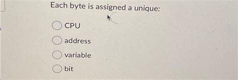 Solved Each Byte Is Assigned A Uniquecpuaddressvariablebit