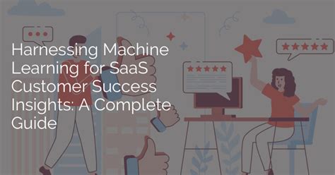 Harnessing Machine Learning For Saas Customer Success Insights A