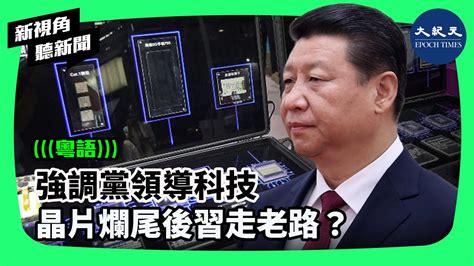 新視角聽新聞】美中科技戰升溫之際，中共領導人習近平再度強調「黨領導」和舉國體制推進科技自主。專家認為，晶片大躍進集體爛尾的教訓在前，中共不可能