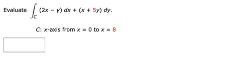 Solved Evaluate C X Y Dx X Y DyC X Axis From X To Chegg Com