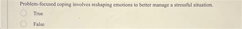 Solved Problem Focused Coping Involves Reshaping Emotions To Chegg