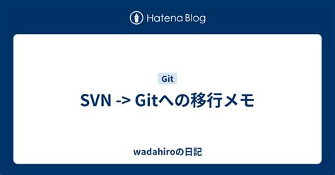 svn gitへの移行メモ wadahiroの日記