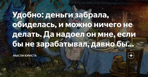 Удобно деньги забрала обиделась и можно ничего не делать Да надоел