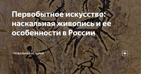 Первобытное искусство наскальная живопись и ее особенности в России
