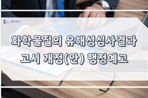 주식회사 케이엠씨 화학물질의 유해성심사결과 고시 개정안 행정예고 네이버 블로그