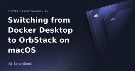 switching from docker desktop to orbstack on macos better stack community