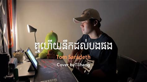 ឮហើយនឹកដល់បងផង Tom Saradeth Cover By Tiiheng Youtube