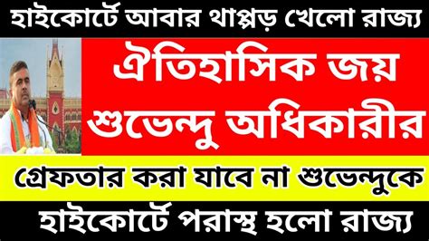 হাইকোর্টে আবার থাপ্পড় খেলো রাজ্য।বিরাট জয় শুভেন্দু অধিকারীর।গ্রেফতার
